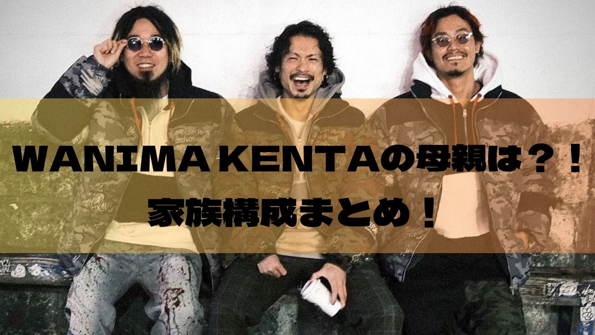 WANIMAのKENTAはおばぁちゃん子！母親はいる？お姉さんとのエピソードも紹介